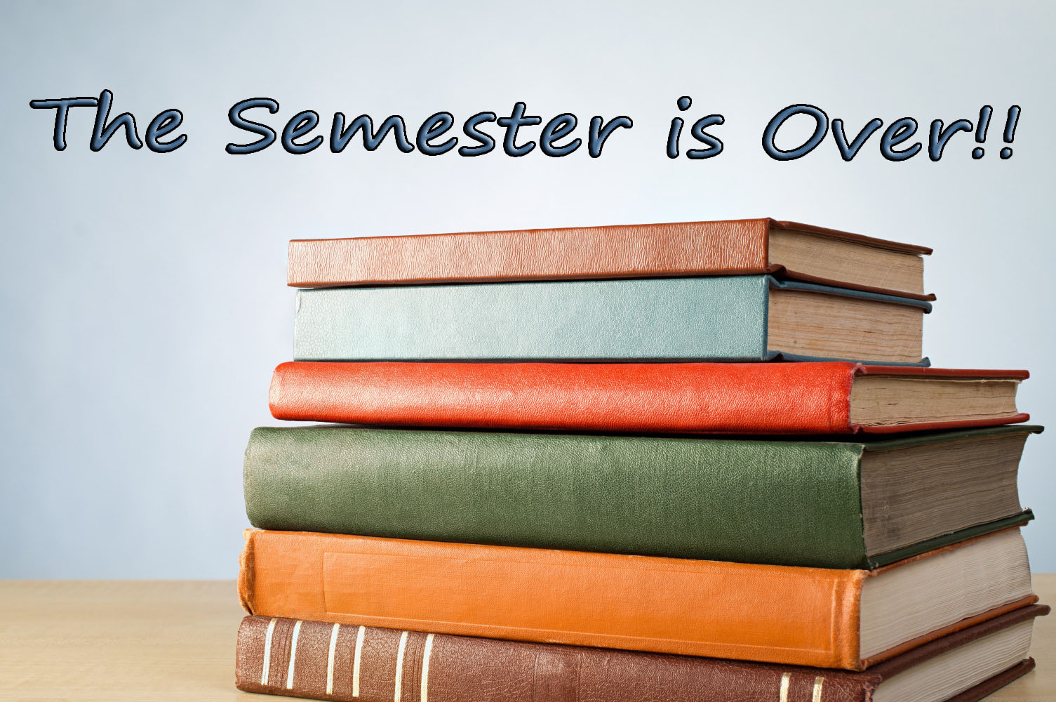 The Semester Is Over The Semester Is Over